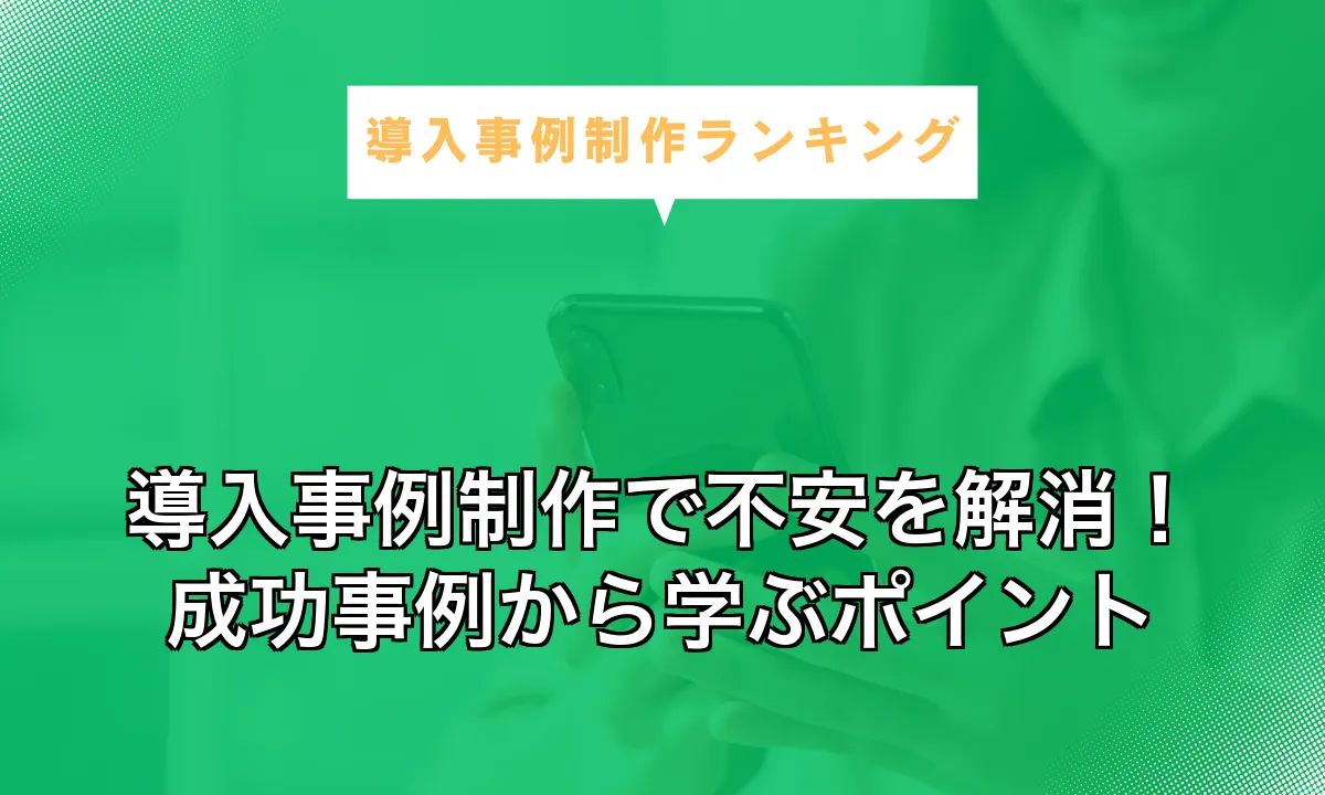 導入事例制作で不安を解消！成功事例から学ぶポイント | 業種×課題別の導入事例制作ナビ