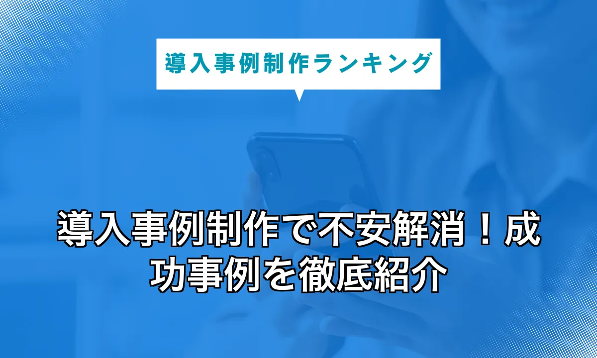 導入事例制作で不安解消！成功事例を徹底紹介 | 業種×課題別の導入事例制作ナビ